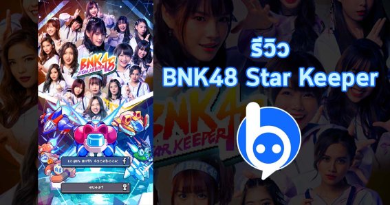 [รีวิว] BNK48 Star Keeper กอบกู้โลกไปกับน้องๆ BNK48 กัน - BT beartai